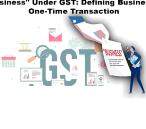 Deciphering “In the Course or Furtherance of Business” Under GST ...
